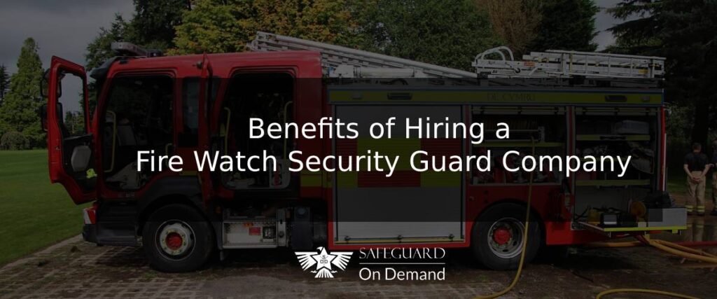 Benefits of Hiring a Fire Watch Security Guard Company